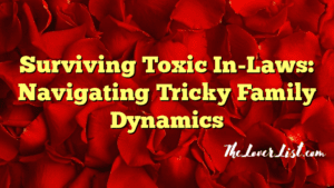 Surviving Toxic In-Laws: Navigating Tricky Family Dynamics - The Lover List